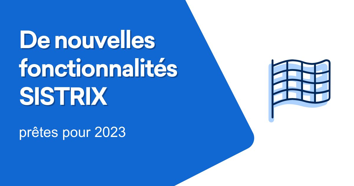 De nouvelles fonctionnalités SISTRIX prêtes pour 2023 (et bien d'autres ...